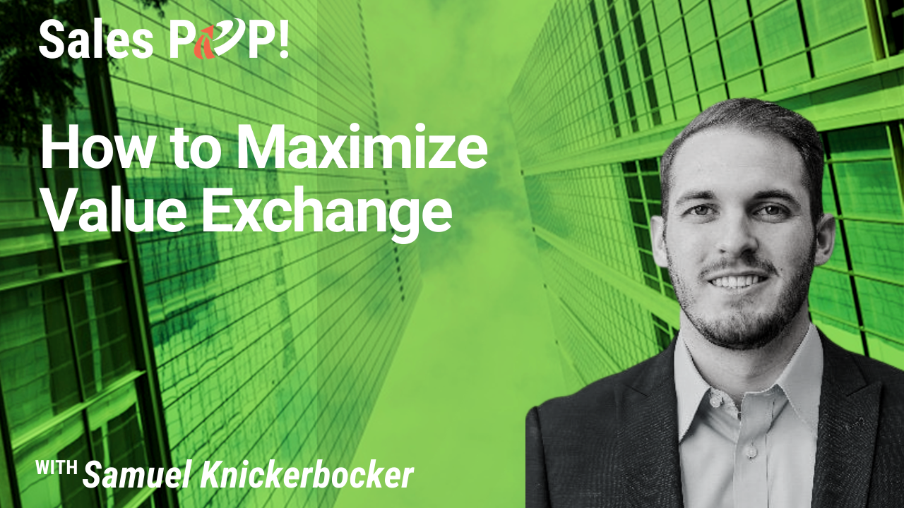 How to Maximize Value Exchange (video) by Samuel Knickerbocker - SalesPOP!
