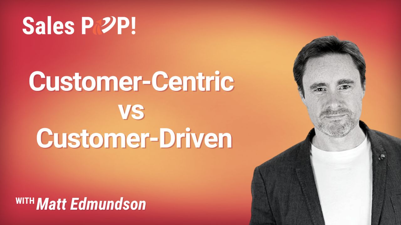 Customer-Centric vs Customer-Driven (video) by Matt Edmundson - SalesPOP!