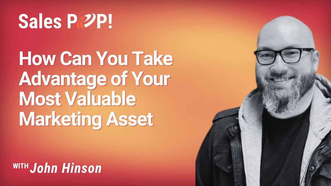 How Can You Take Advantage of Your Most Valuable Marketing Asset (video) by John Hinson - SalesPOP!