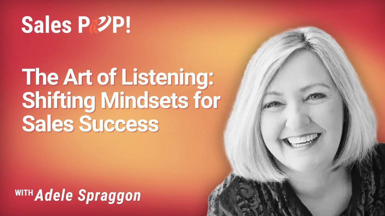 The Art of Listening: Shifting Mindsets for Sales Success (video) by Adele Spraggon - SalesPOP!