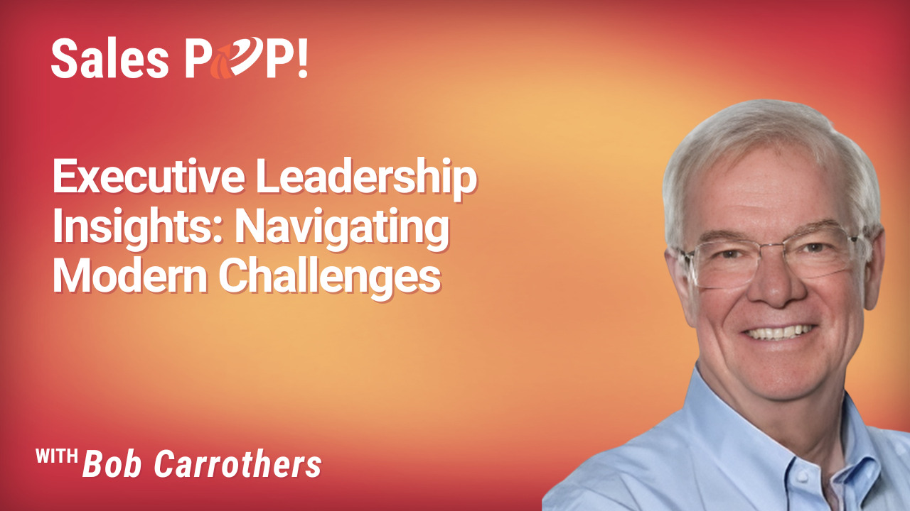 Executive Leadership Insights: Navigating Modern Challenges (video) by Bob Carrothers - SalesPOP!