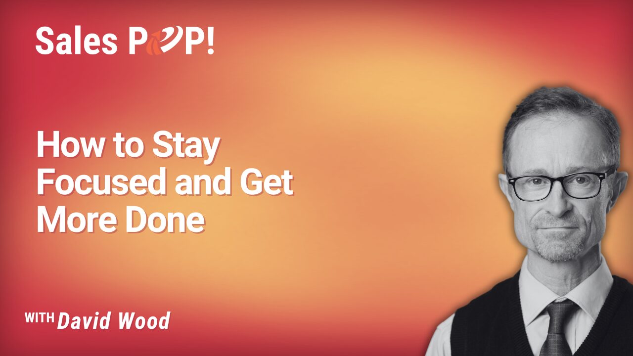 How to Stay Focused and Get More Done (video) by David Wood - SalesPOP!